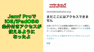 Jamf ProでiOS/iPadOSの条件付きアクセスが使えるように なったよ – CloudNative Inc. BLOGs